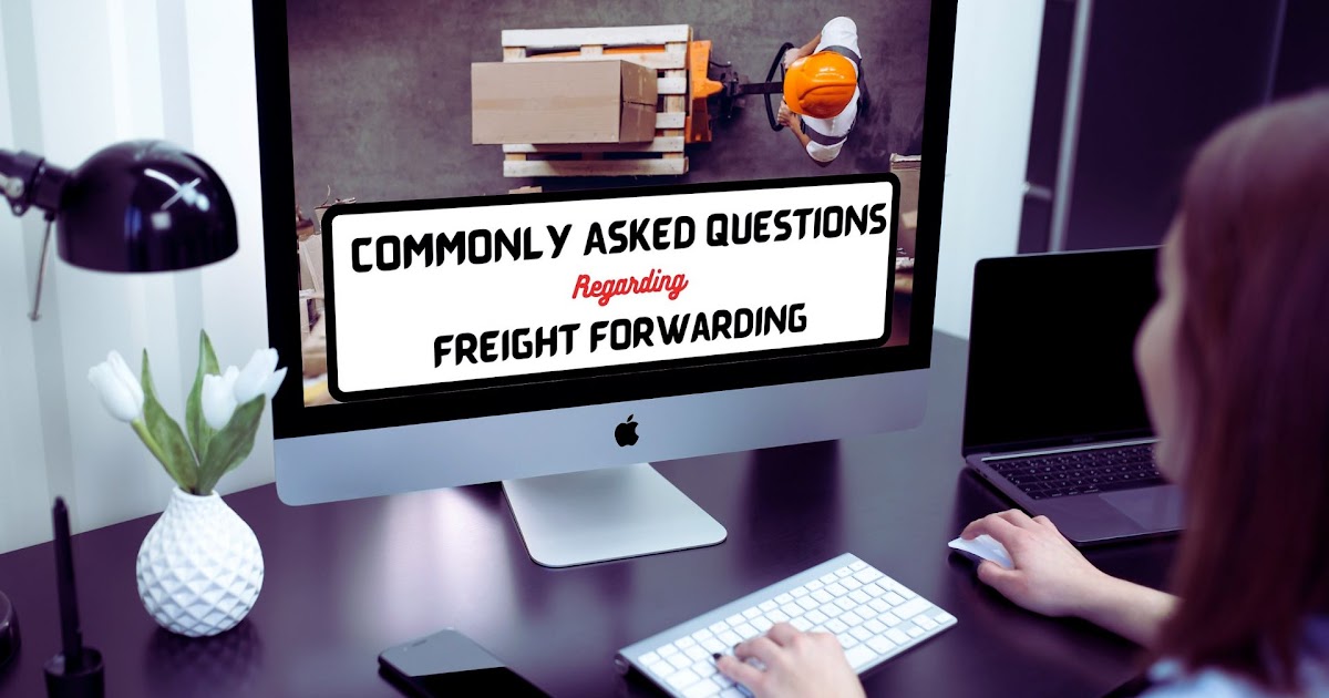 Commonly Asked Questions Regarding Freight Forwarding Commonly Asked Questions Regarding Freight Forwarding